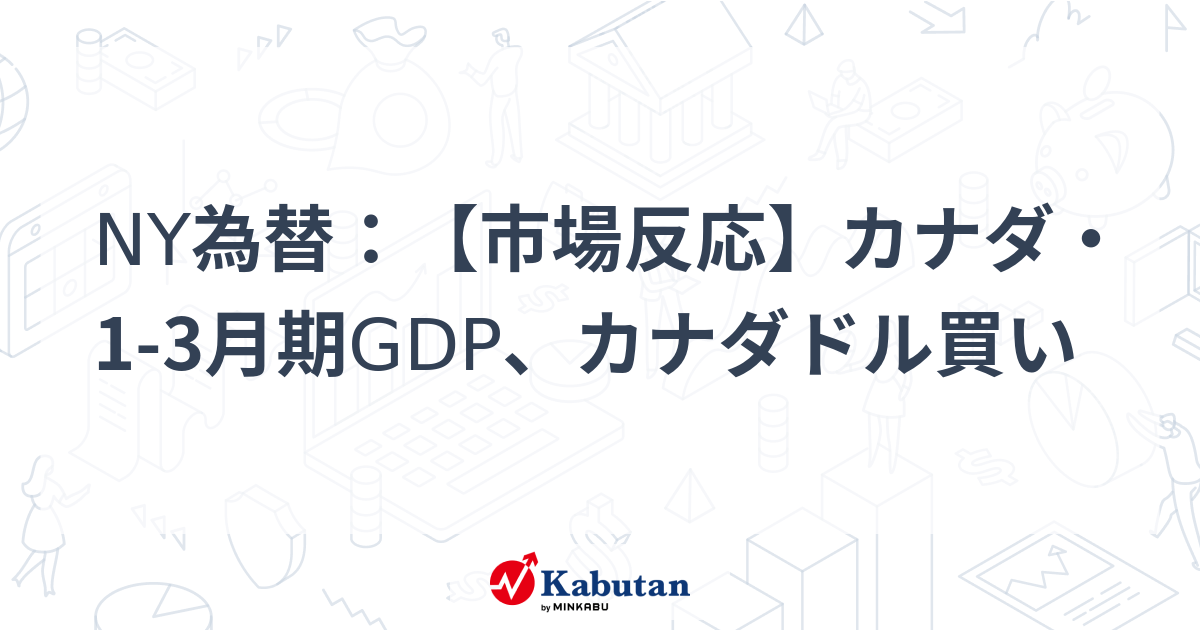 NY為替：【市場反応】カナダ・1-3月期GDP、カナダドル買い | 通貨 - 株探ニュース