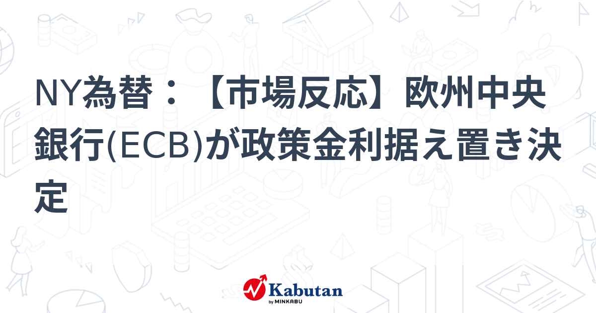 NY為替：【市場反応】欧州中央銀行(ECB)が政策金利据え置き決定 | 通貨 - 株探ニュース
