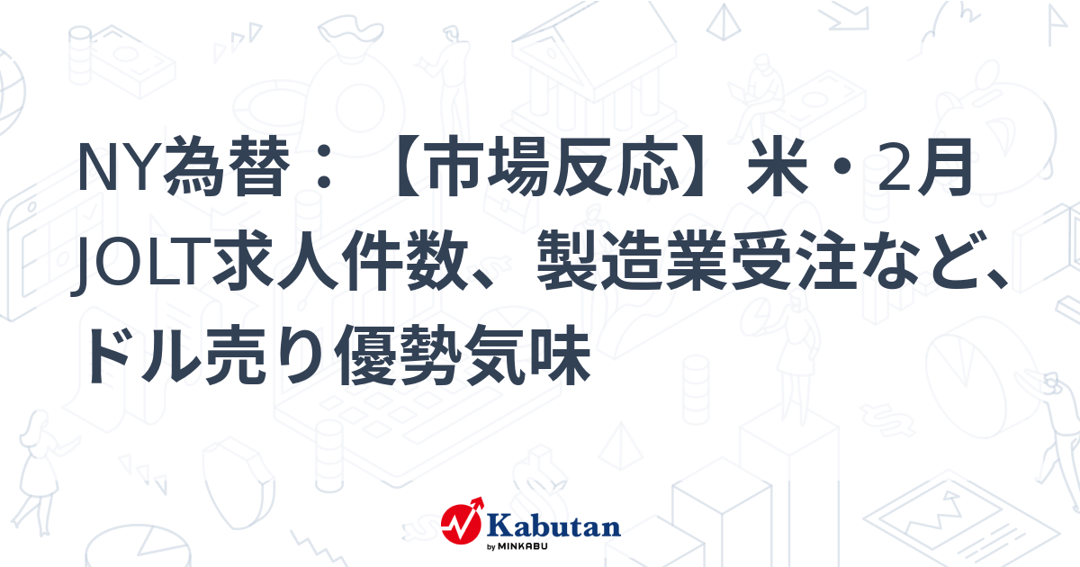 NY為替：【市場反応】米・2月JOLT求人件数、製造業受注など、ドル売り優勢気味 | 通貨 - 株探ニュース