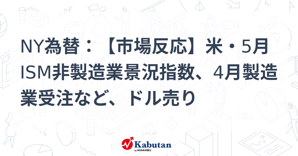 NY為替：【市場反応】米・5月ISM非製造業景況指数、4月製造業受注など、ドル売り | 通貨 - 株探ニュース