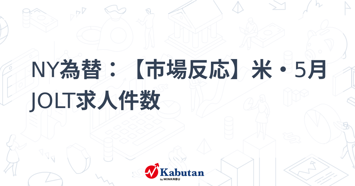 NY為替：【市場反応】米・5月JOLT求人件数 | 通貨 - 株探ニュース