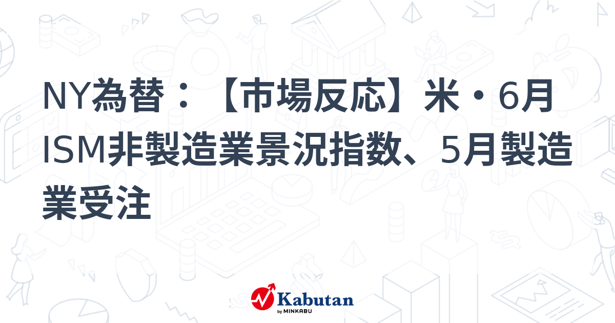 NY為替：【市場反応】米・6月ISM非製造業景況指数、5月製造業受注 | 通貨 - 株探ニュース