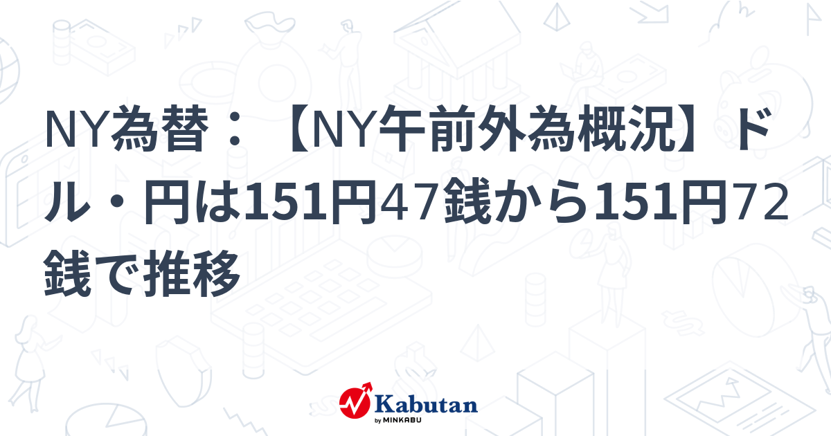 NY為替：【NY午前外為概況】ドル・円は151円47銭から151円72銭で推移 | 通貨 - 株探ニュース