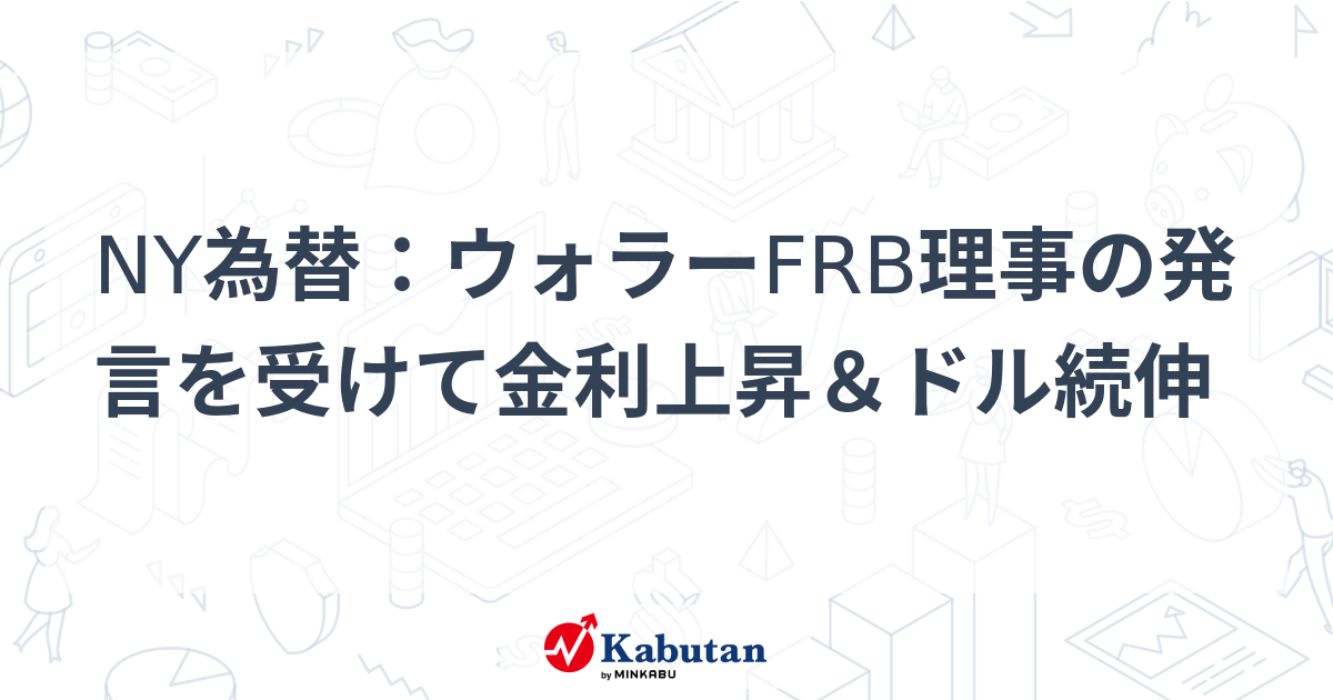 NY為替：ウォラーFRB理事の発言を受けて金利上昇＆ドル続伸 | 通貨 - 株探ニュース
