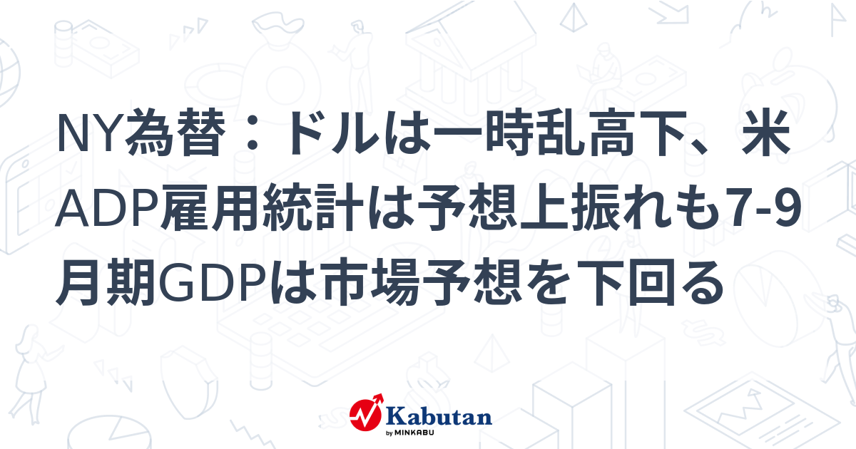 NY為替：ドルは一時乱高下、米ADP雇用統計は予想上振れも7-9月期GDPは市場予想を下回る | 通貨 - 株探ニュース