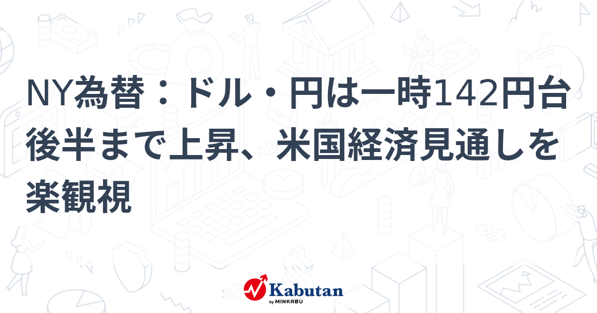 NY為替：ドル・円は一時142円台後半まで上昇、米国経済見通しを楽観視 | 通貨 - 株探ニュース