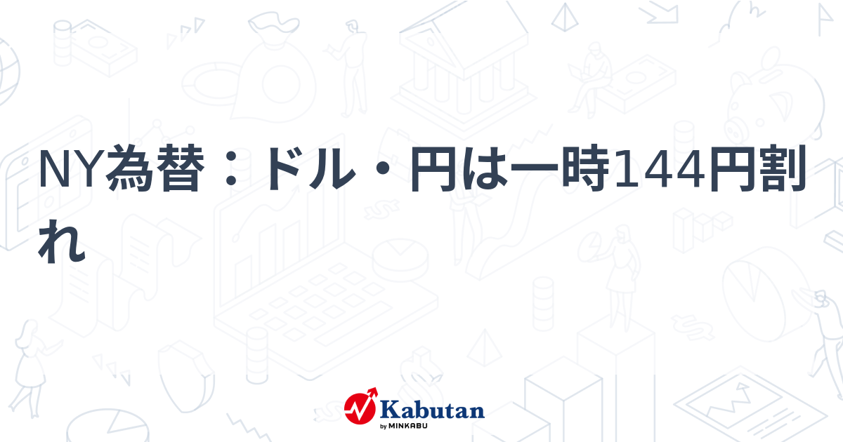 NY為替：ドル・円は一時144円割れ | 通貨 - 株探ニュース