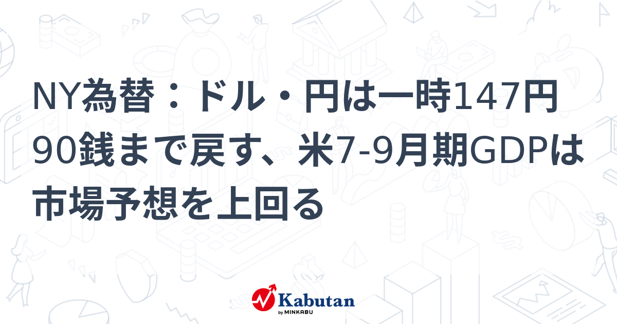 NY為替：ドル・円は一時147円90銭まで戻す、米7-9月期GDPは市場予想を上回る | 通貨 - 株探ニュース