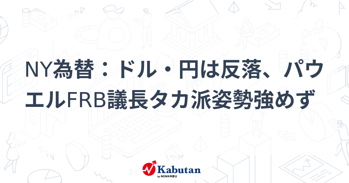 NY為替：ドル・円は反落、パウエルFRB議長タカ派姿勢強めず | 通貨 - 株探ニュース