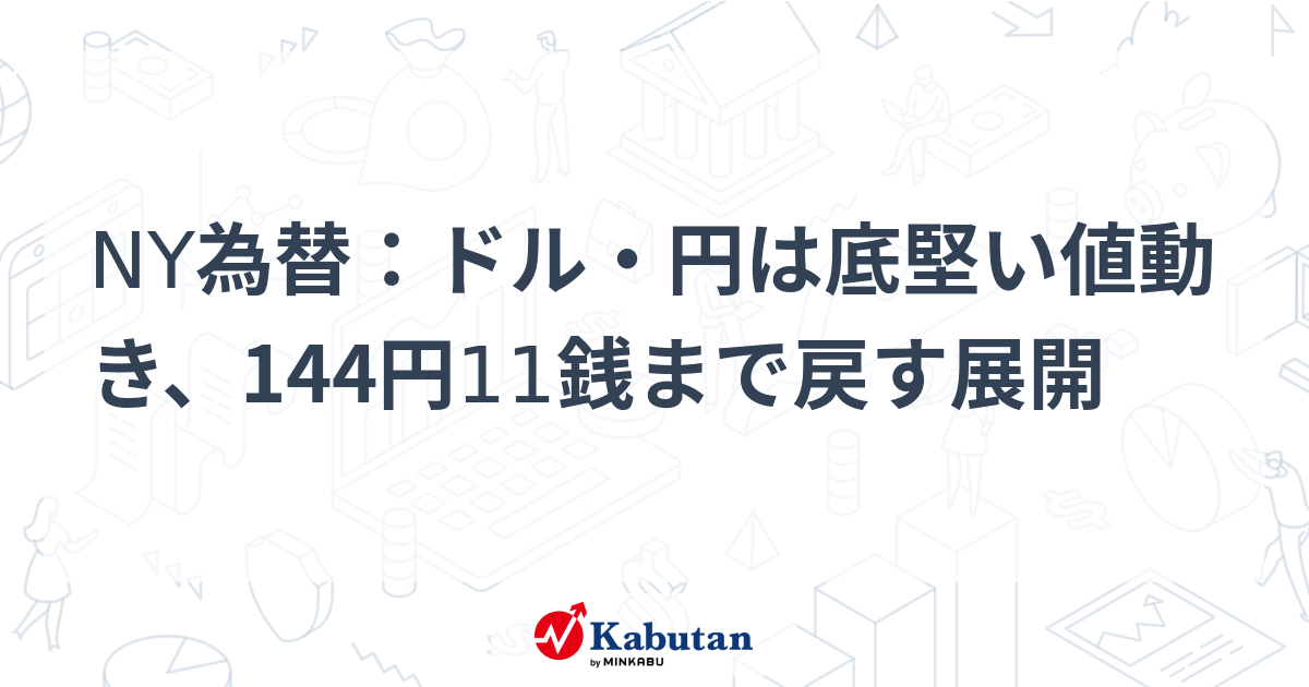 NY為替：ドル・円は底堅い値動き、144円11銭まで戻す展開 | 通貨 - 株探ニュース