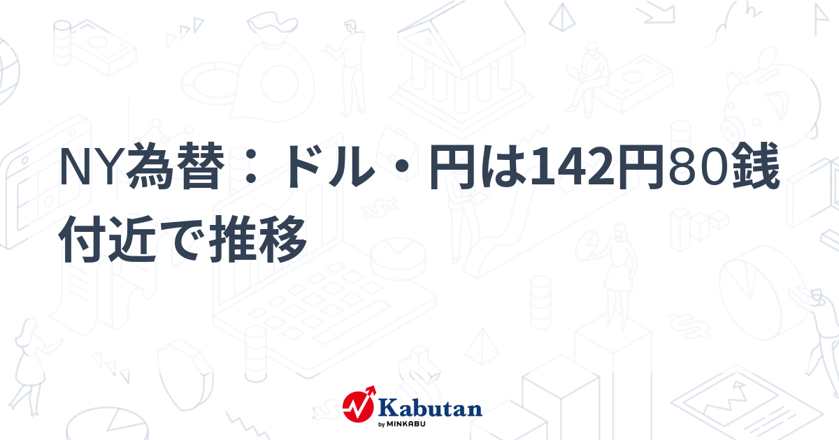 NY為替：ドル・円は142円80銭付近で推移 | 通貨 - 株探ニュース