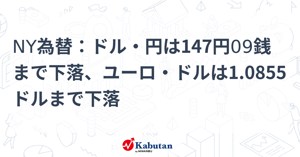 NY為替：ドル・円は147円09銭まで下落、ユーロ・ドルは1.0855ドルまで下落 | 通貨 - 株探ニュース
