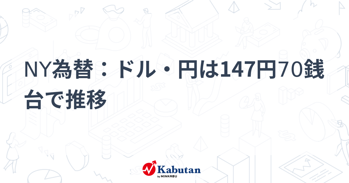 NY為替：ドル・円は147円70銭台で推移 | 通貨 - 株探ニュース