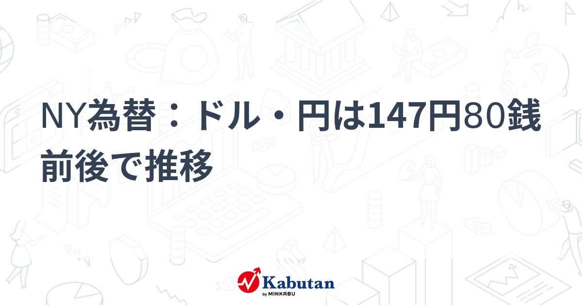 NY為替：ドル・円は147円80銭前後で推移 | 通貨 - 株探ニュース