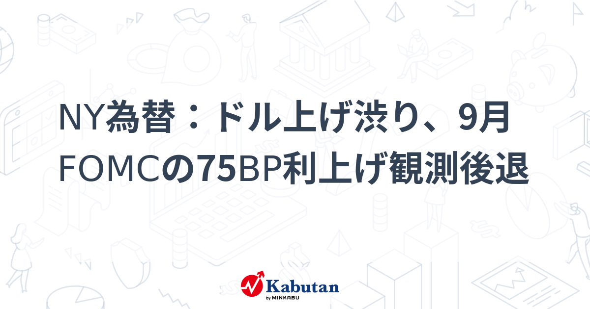 NY為替：ドル上げ渋り、9月FOMCの75BP利上げ観測後退 | 通貨 - 株探ニュース
