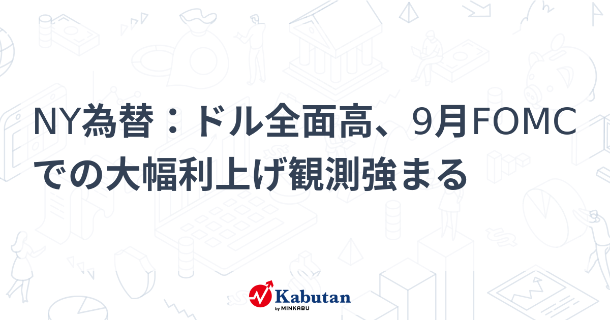 NY為替：ドル全面高、9月FOMCでの大幅利上げ観測強まる | 通貨 - 株探ニュース