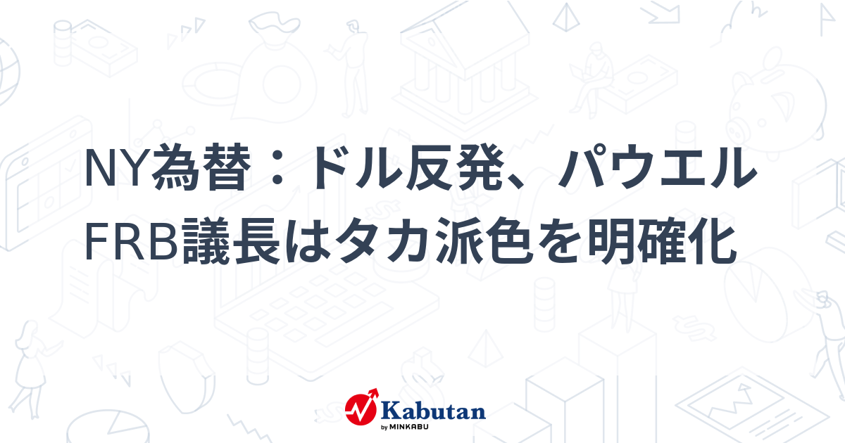 NY為替：ドル反発、パウエルFRB議長はタカ派色を明確化 | 通貨 - 株探ニュース