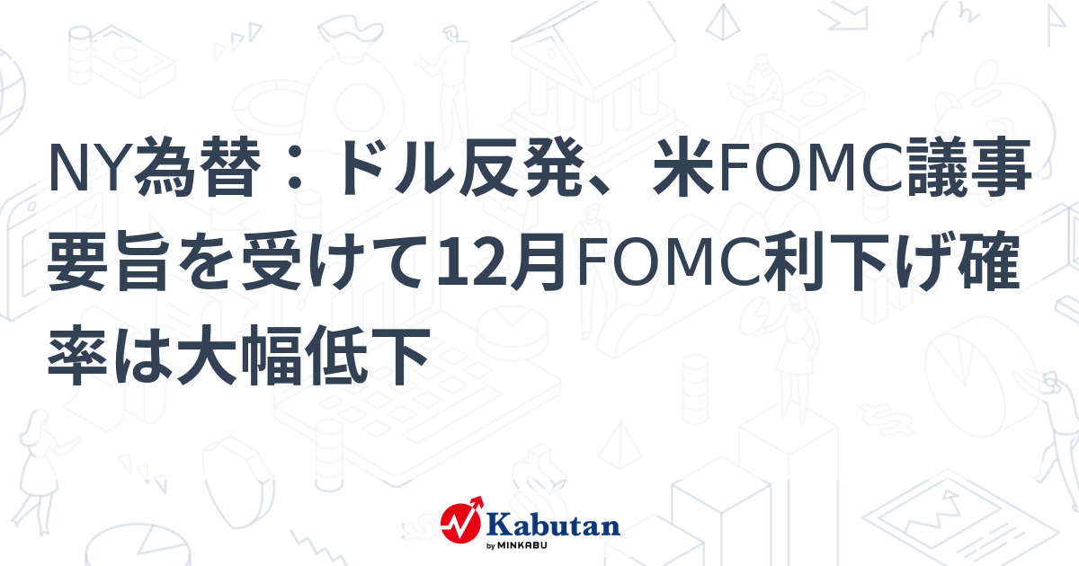NY為替：ドル反発、米FOMC議事要旨を受けて12月FOMC利下げ確率は大幅低下 | 通貨 - 株探ニュース