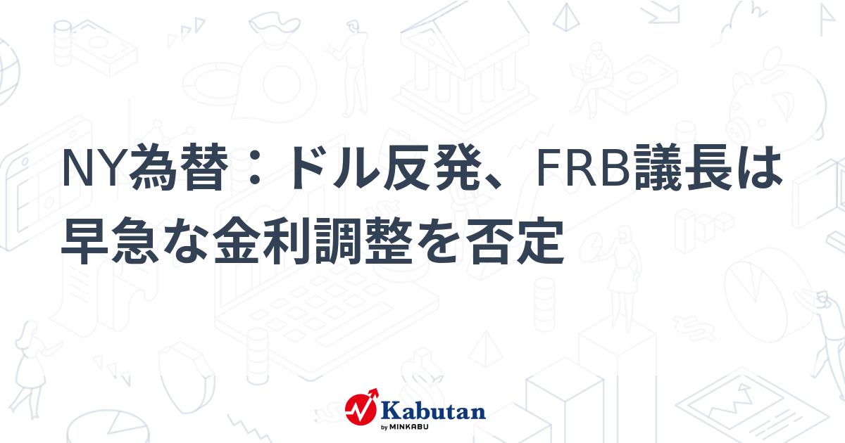 NY為替：ドル反発、FRB議長は早急な金利調整を否定 | 通貨 - 株探ニュース