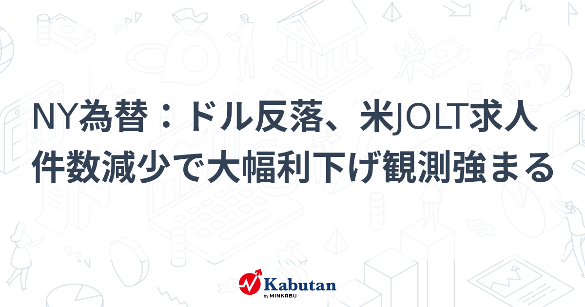 NY為替：ドル反落、米JOLT求人件数減少で大幅利下げ観測強まる | 通貨 - 株探ニュース