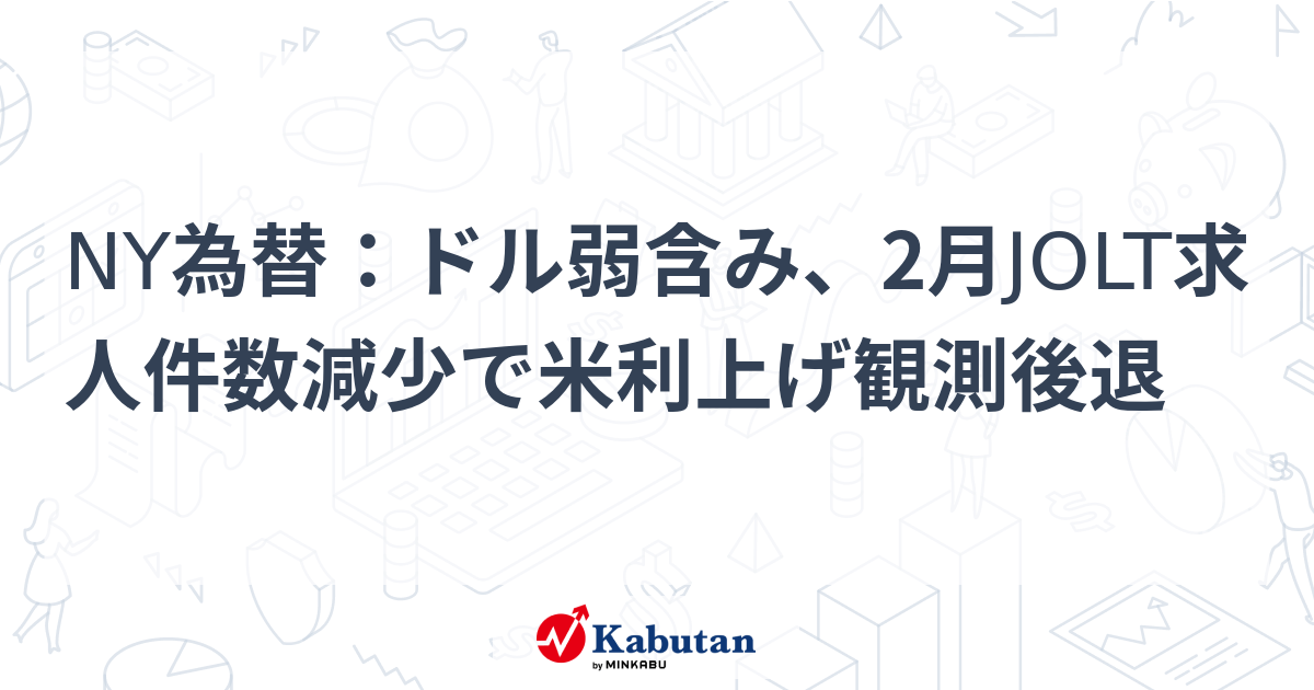 NY為替：ドル弱含み、2月JOLT求人件数減少で米利上げ観測後退 | 通貨 - 株探ニュース