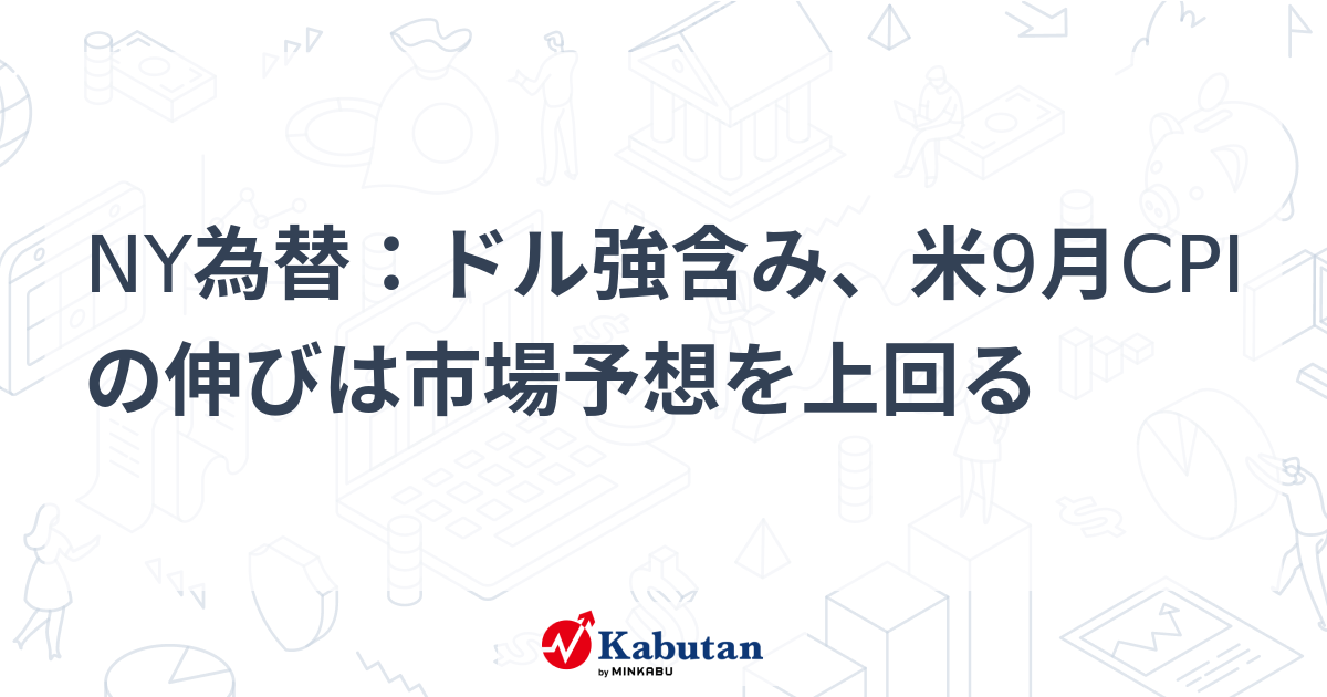 NY為替：ドル強含み、米9月CPIの伸びは市場予想を上回る | 通貨 - 株探ニュース