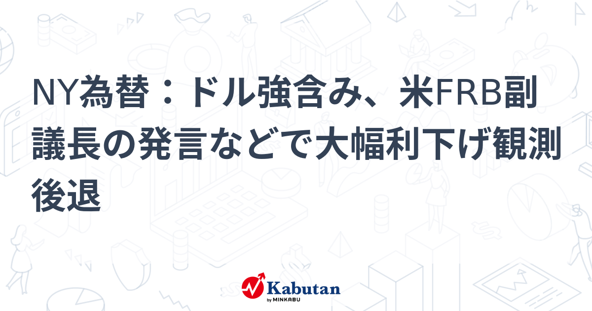 NY為替：ドル強含み、米FRB副議長の発言などで大幅利下げ観測後退 | 通貨 - 株探ニュース