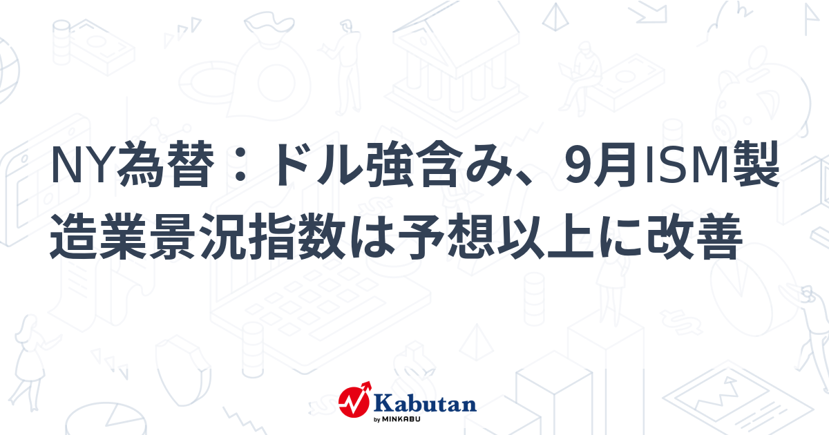 NY為替：ドル強含み、9月ISM製造業景況指数は予想以上に改善 | 通貨 - 株探ニュース