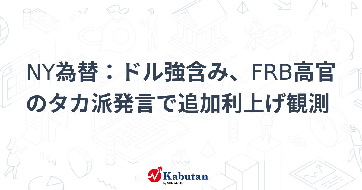 NY為替：ドル強含み、FRB高官のタカ派発言で追加利上げ観測 | 通貨 - 株探ニュース