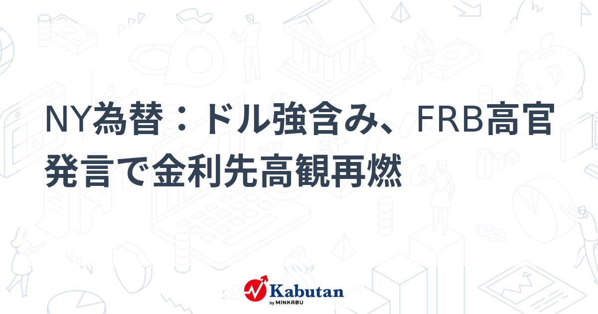 NY為替：ドル強含み、FRB高官発言で金利先高観再燃 | 通貨 - 株探ニュース