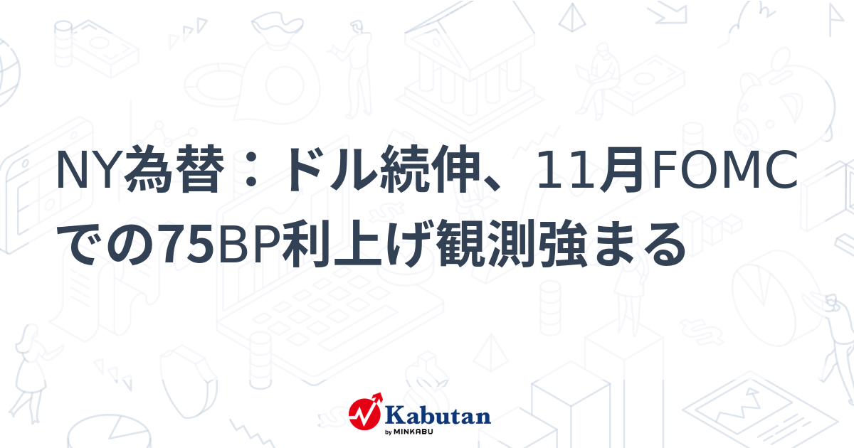 NY為替：ドル続伸、11月FOMCでの75BP利上げ観測強まる | 通貨 - 株探ニュース