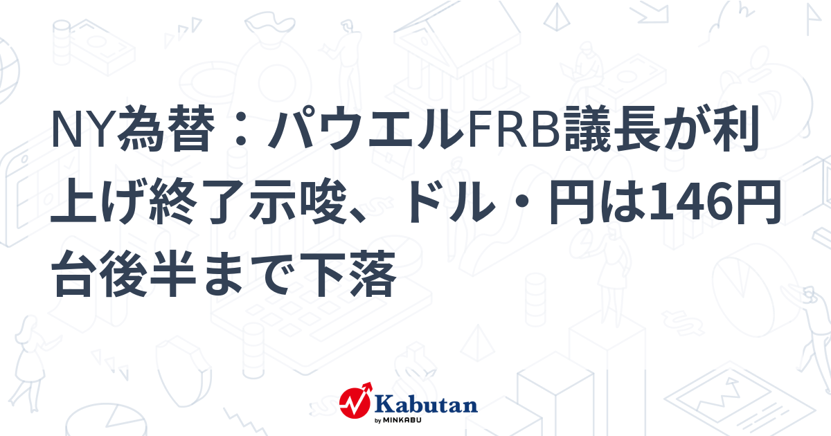 NY為替：パウエルFRB議長が利上げ終了示唆、ドル・円は146円台後半まで下落 | 通貨 - 株探ニュース
