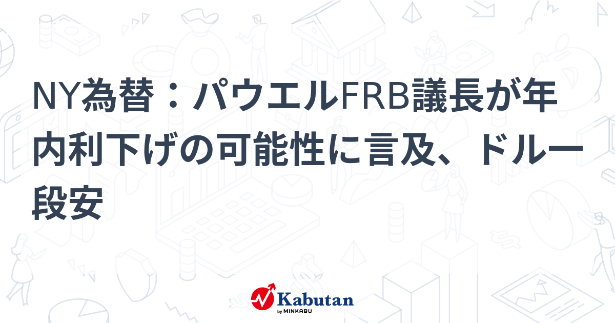 NY為替：パウエルFRB議長が年内利下げの可能性に言及、ドル一段安 | 通貨 - 株探ニュース