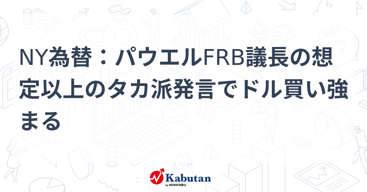 NY為替：パウエルFRB議長の想定以上のタカ派発言でドル買い強まる | 通貨 - 株探ニュース