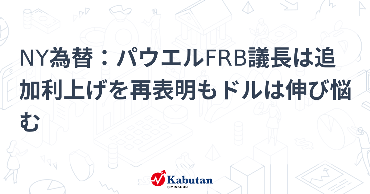 NY為替：パウエルFRB議長は追加利上げを再表明もドルは伸び悩む | 通貨 - 株探ニュース