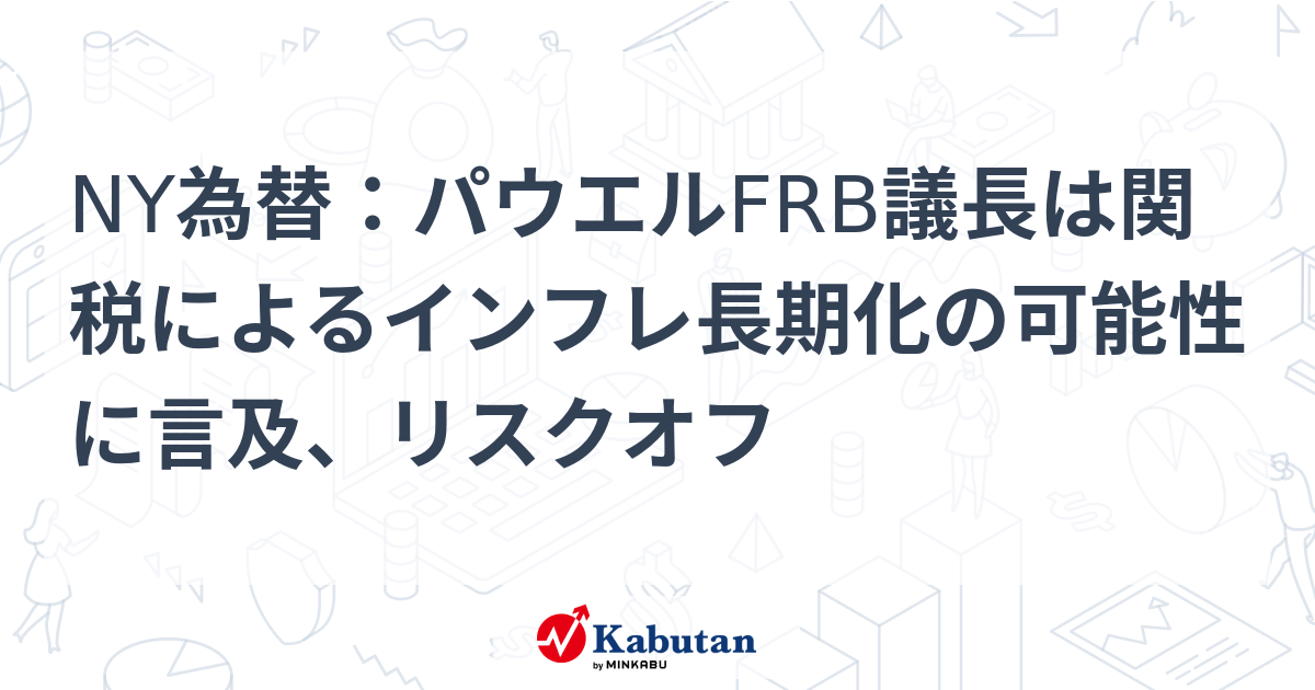 NY為替：パウエルFRB議長は関税によるインフレ長期化の可能性に言及、リスクオフ | 通貨 - 株探ニュース
