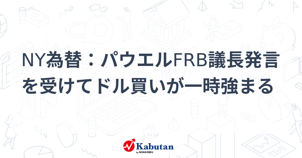 NY為替：パウエルFRB議長発言を受けてドル買いが一時強まる | 通貨 - 株探ニュース
