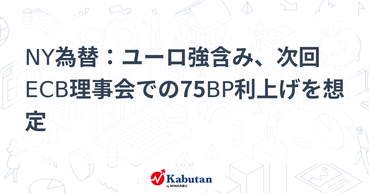 NY為替：ユーロ強含み、次回ECB理事会での75BP利上げを想定 | 通貨 - 株探ニュース