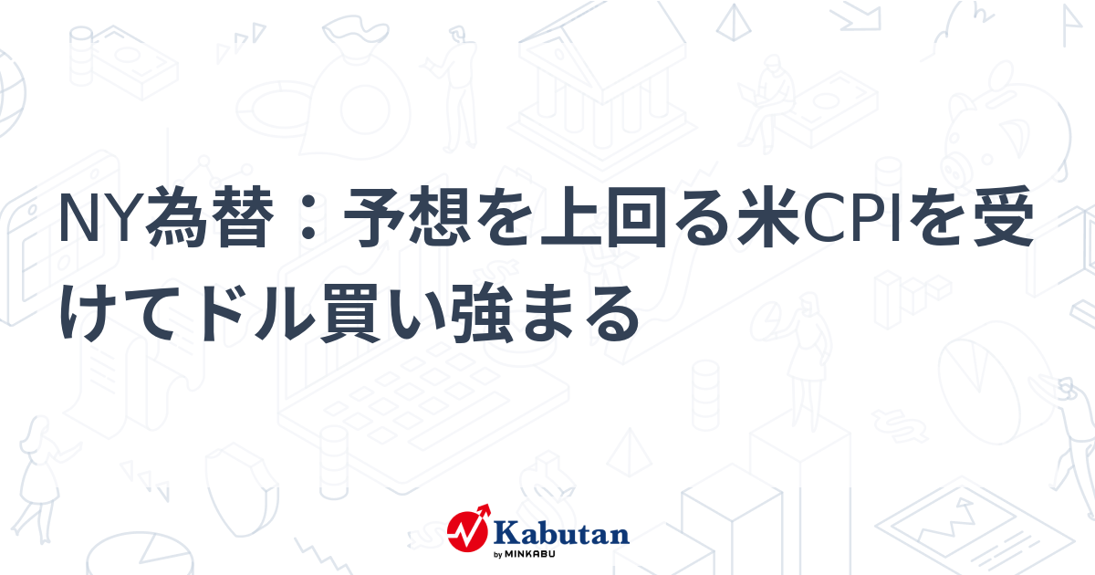 NY為替：予想を上回る米CPIを受けてドル買い強まる | 通貨 - 株探ニュース