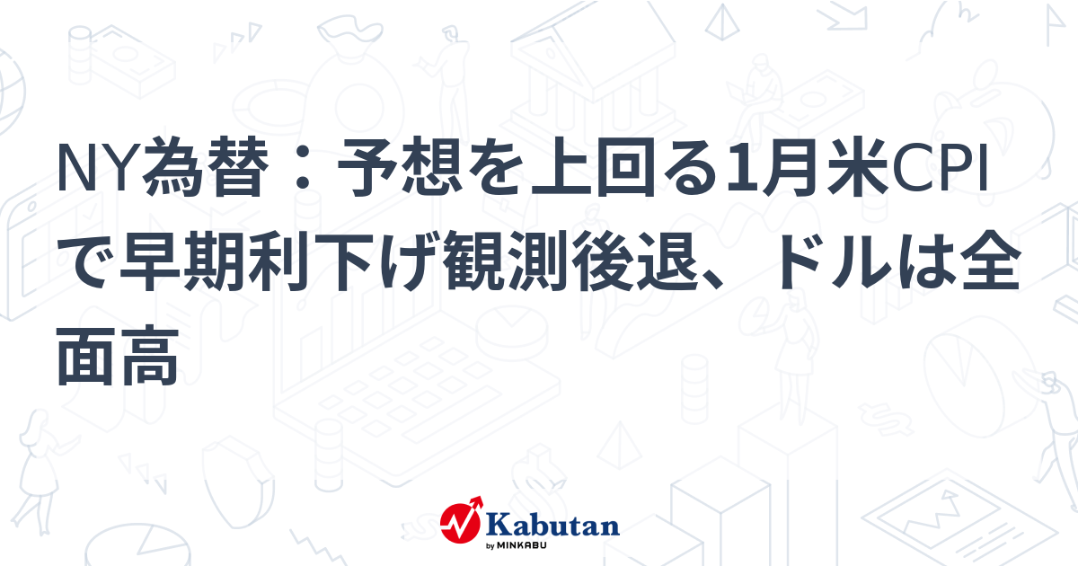 NY為替：予想を上回る1月米CPIで早期利下げ観測後退、ドルは全面高 | 通貨 - 株探ニュース