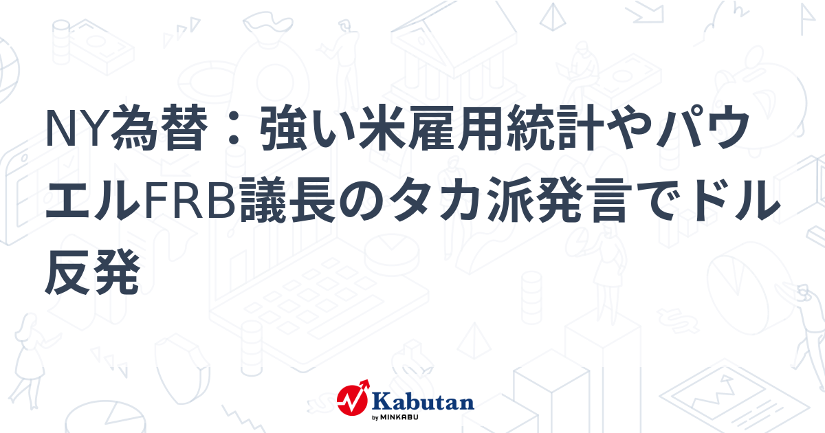 NY為替：強い米雇用統計やパウエルFRB議長のタカ派発言でドル反発 | 通貨 - 株探ニュース