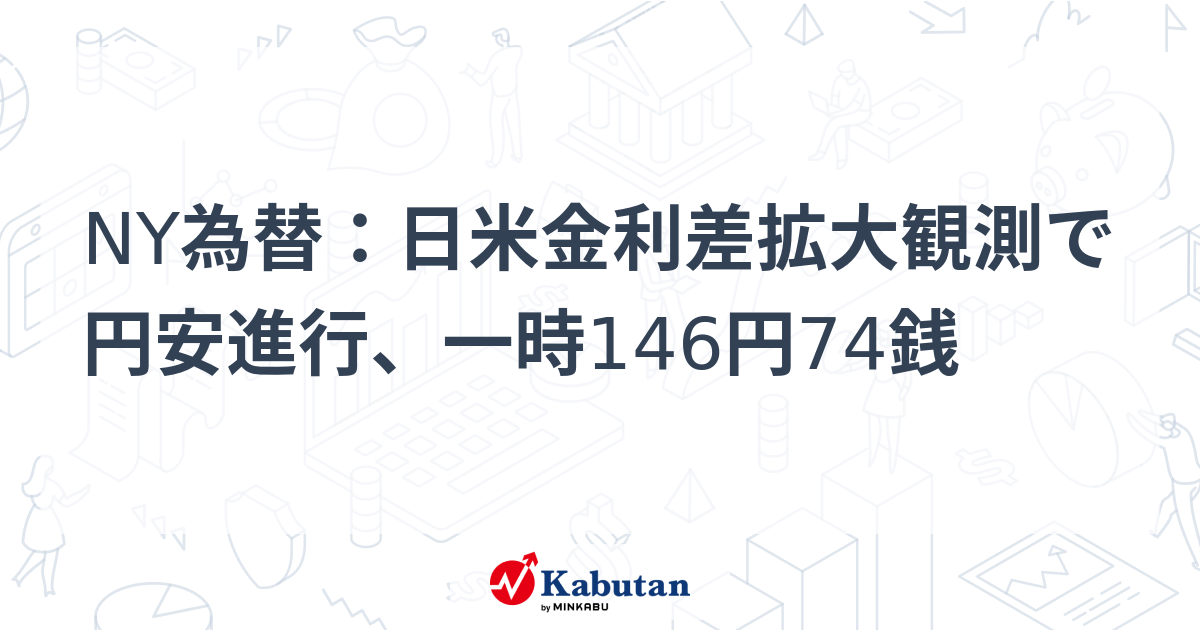 NY為替：日米金利差拡大観測で円安進行、一時146円74銭 | 通貨 - 株探ニュース