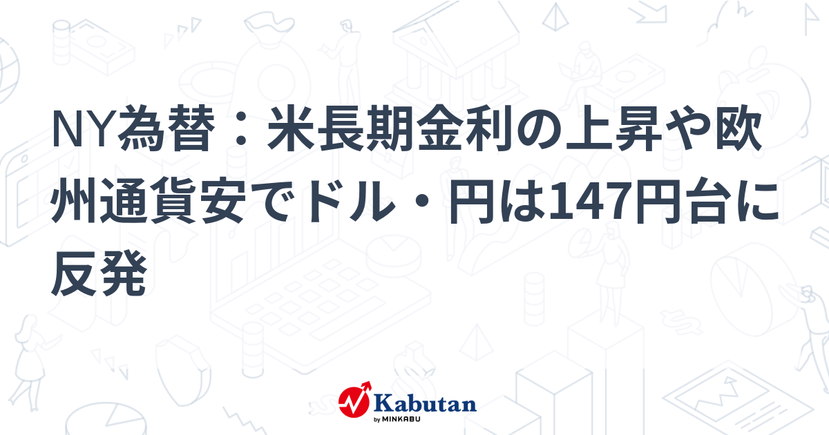 NY為替：米長期金利の上昇や欧州通貨安でドル・円は147円台に反発 | 通貨 - 株探ニュース