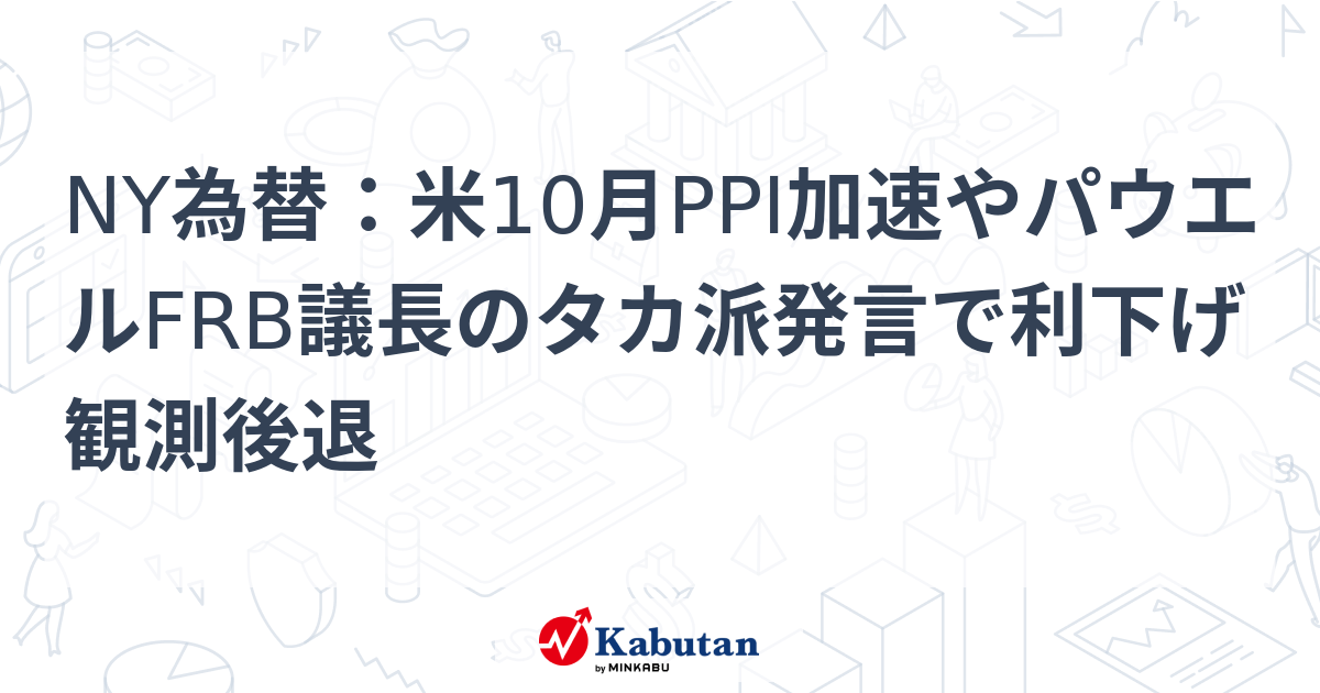 NY為替：米10月PPI加速やパウエルFRB議長のタカ派発言で利下げ観測後退 | 通貨 - 株探ニュース
