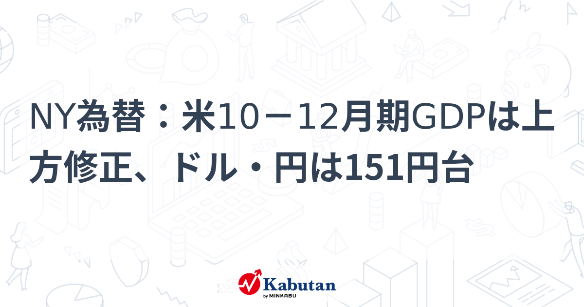NY為替：米10－12月期GDPは上方修正、ドル・円は151円台 | 通貨 - 株探ニュース