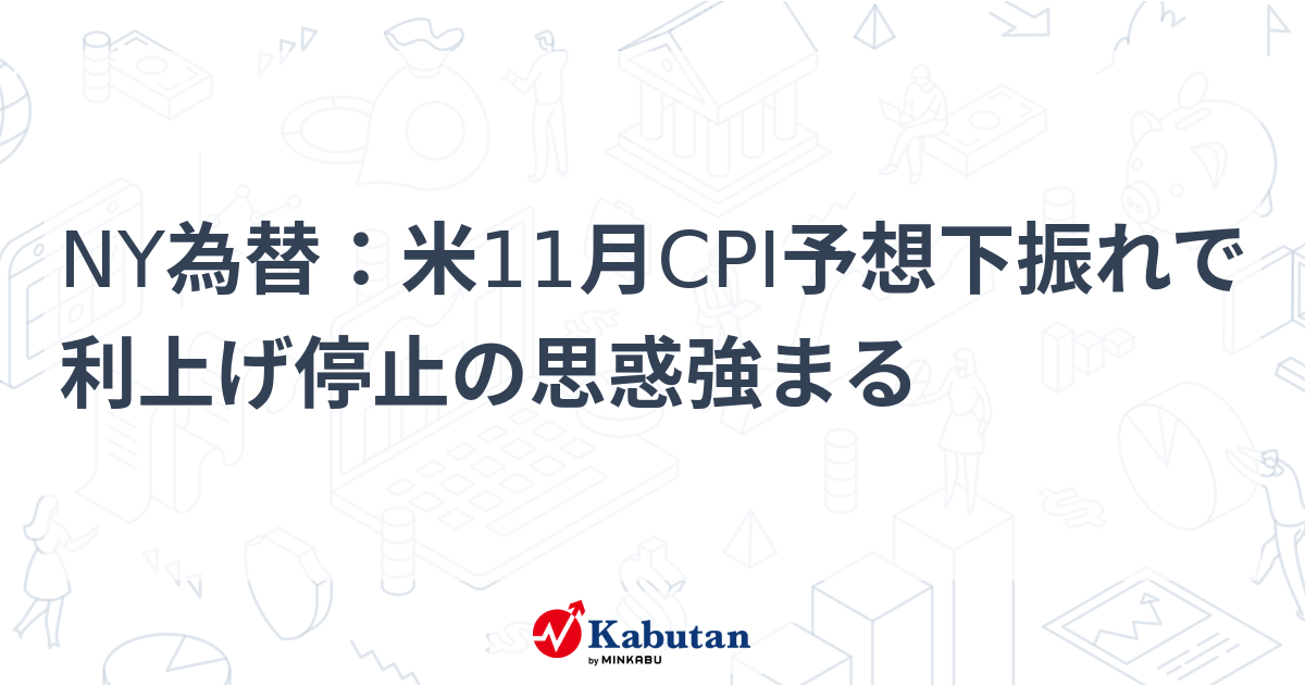 NY為替：米11月CPI予想下振れで利上げ停止の思惑強まる | 通貨 - 株探ニュース