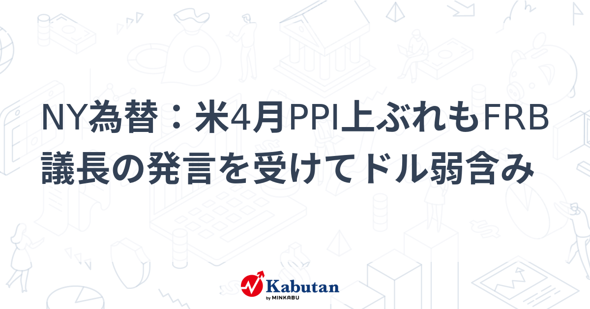 NY為替：米4月PPI上ぶれもFRB議長の発言を受けてドル弱含み | 通貨 - 株探ニュース