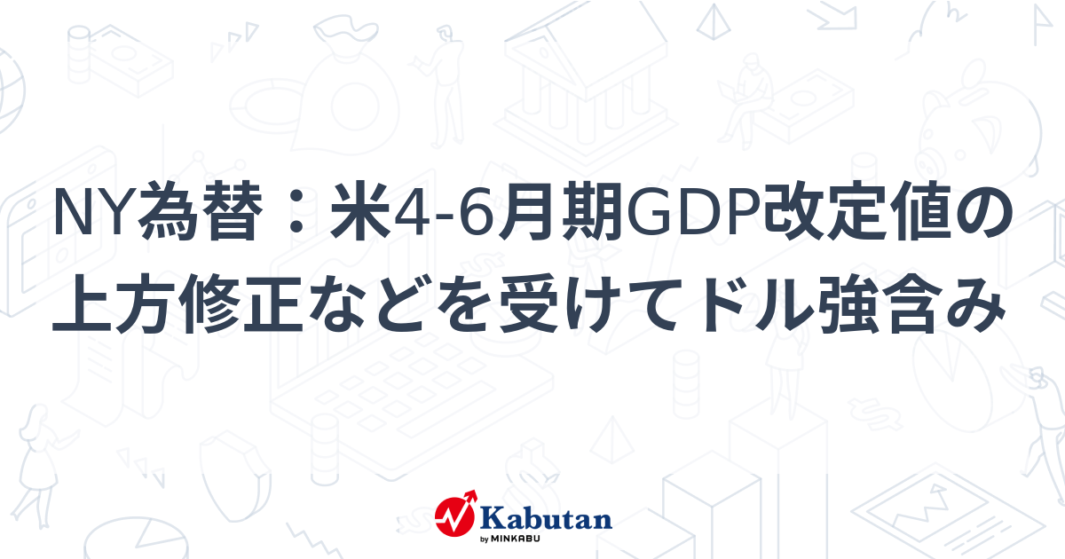 NY為替：米4-6月期GDP改定値の上方修正などを受けてドル強含み | 通貨 - 株探ニュース