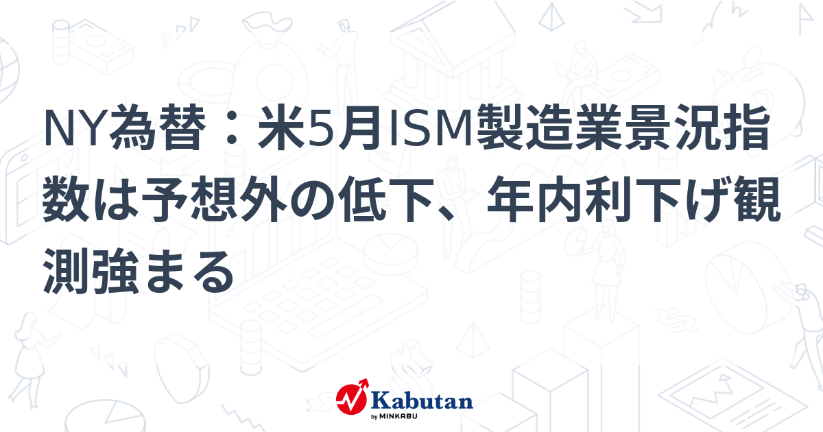 NY為替：米5月ISM製造業景況指数は予想外の低下、年内利下げ観測強まる | 通貨 - 株探ニュース