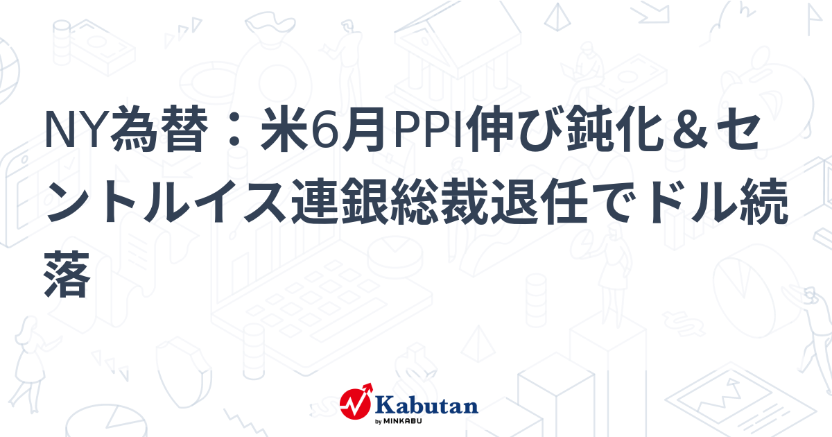 NY為替：米6月PPI伸び鈍化＆セントルイス連銀総裁退任でドル続落 | 通貨 - 株探ニュース